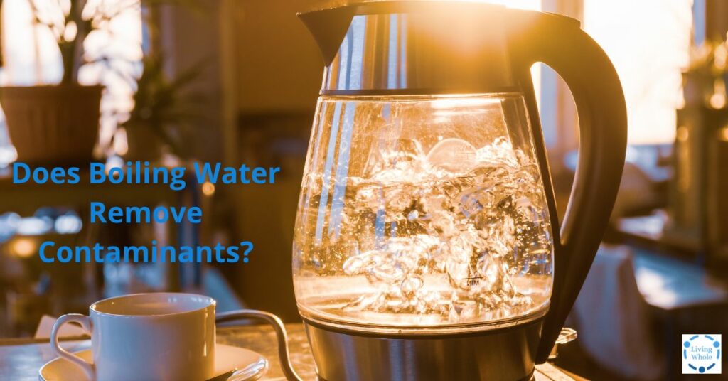 Does Boiling Water Remove Contaminants? | Living Whole